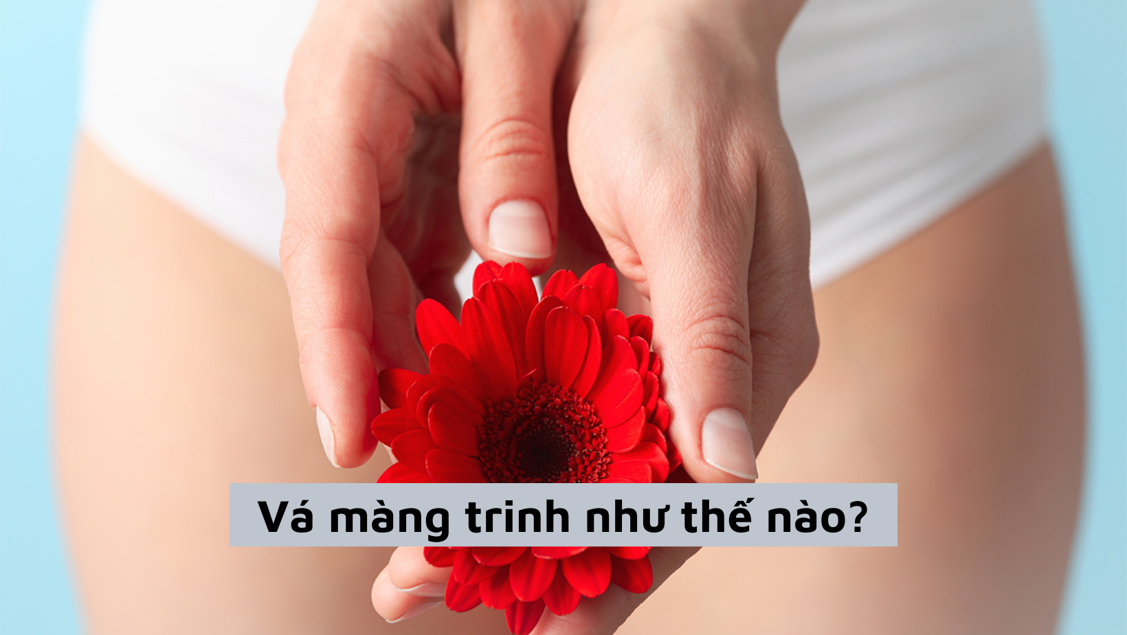 Quy trình vá màng trinh như thế nào? Địa chỉ vá trinh thẩm mỹ