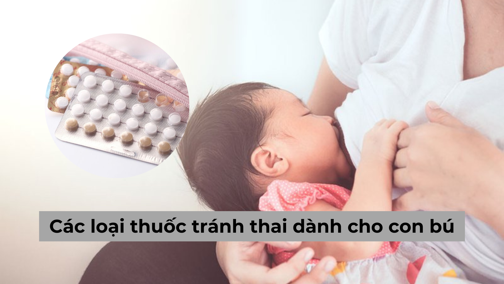 Gợi ý cho mẹ bỉm sữa các loại thuốc tránh thai dành cho con bú an toàn